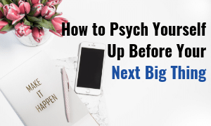 How to Psych Yourself Up Before Your Next Big Thing